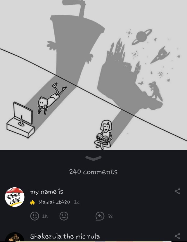 240 comments my name is Memehut420 Shakezula the mic rula - iFunny