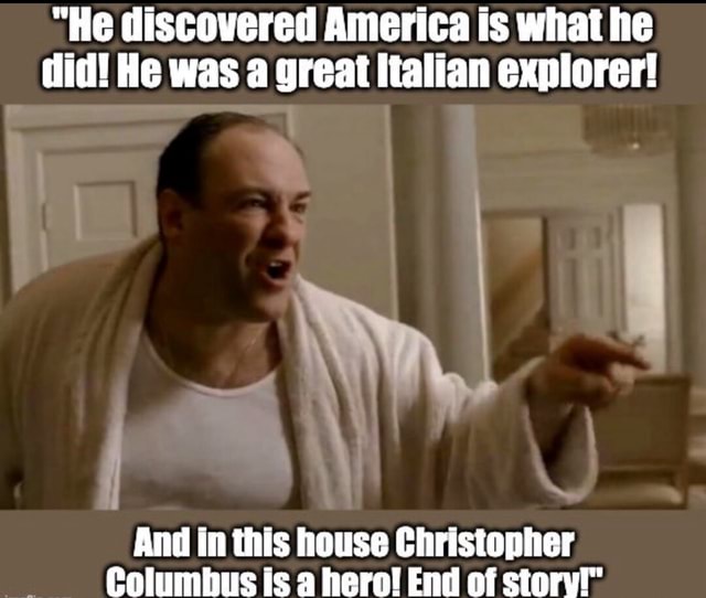 "He discovered America is what he did! He was a great Italian explorer ...