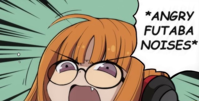 * ANGRY FUTABA NOISES* - iFunny