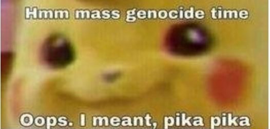 Mass genocide time Gos. Iimeant, pika pika - iFunny