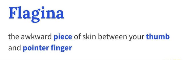 Flagina the awkward piece of skin between your thumb and pointer finger ...