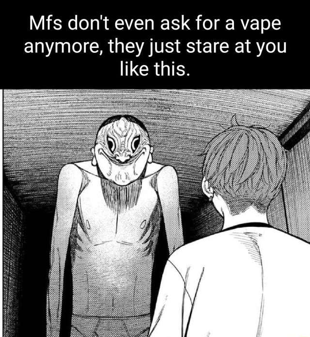 Mfs don't even ask for a vape anymore, they just stare at you like this. - iFunny