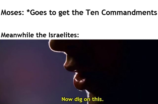 Moses: *Goes to get the Ten Commandments Meanwhile the Israelites: an ...
