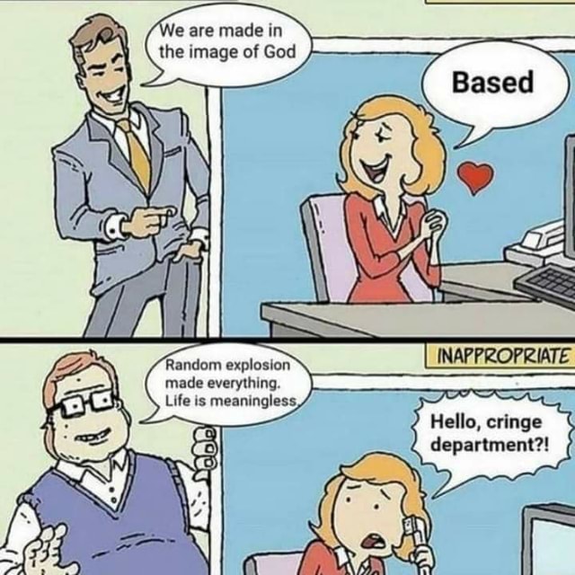 Random explosion made everything. Life is meaningless, Hello, cringe ...