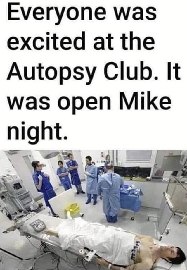 Everyone was excited at the Autopsy Club. It was open Mike night AL, oN ...