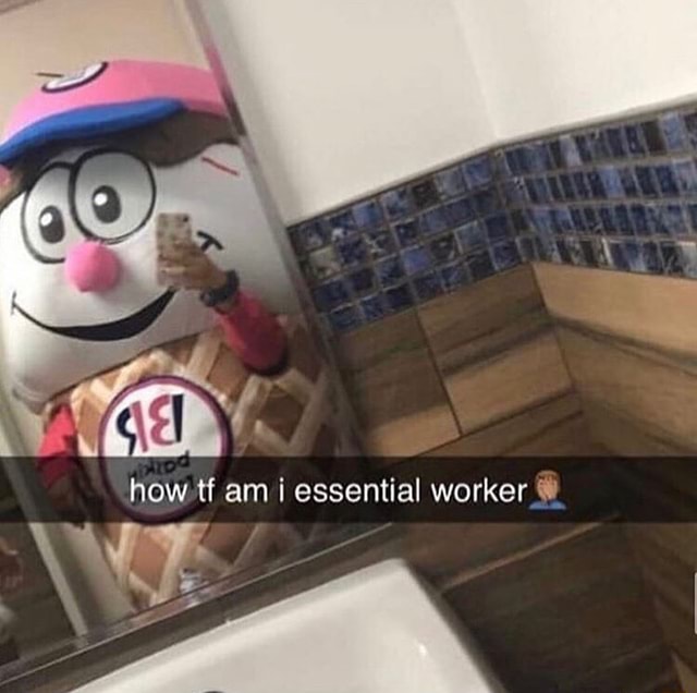 How tf am i essential worker Y - iFunny