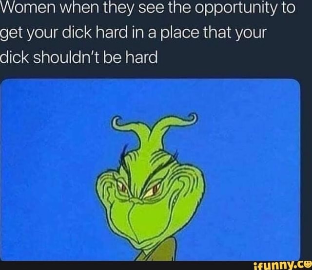 Women When They See The Opportunity To Get Your Dick Hard In A Place