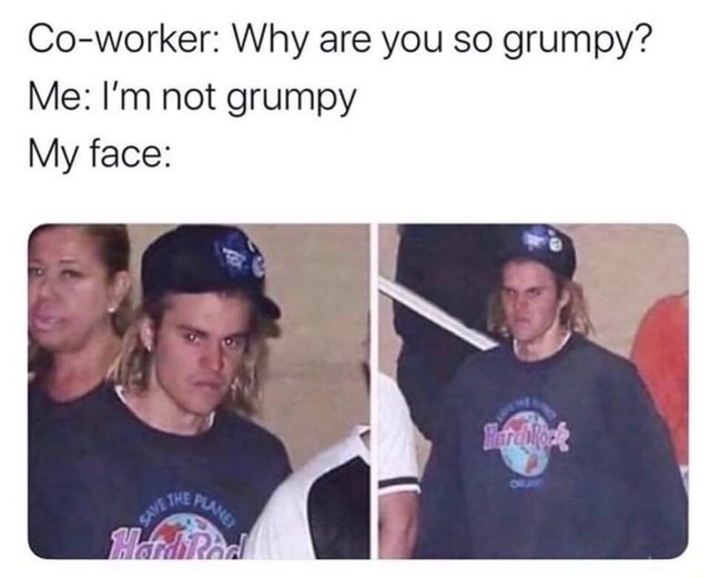 Co-worker: Why are you so grumpy? Me: I’m not grumpy My face: - iFunny