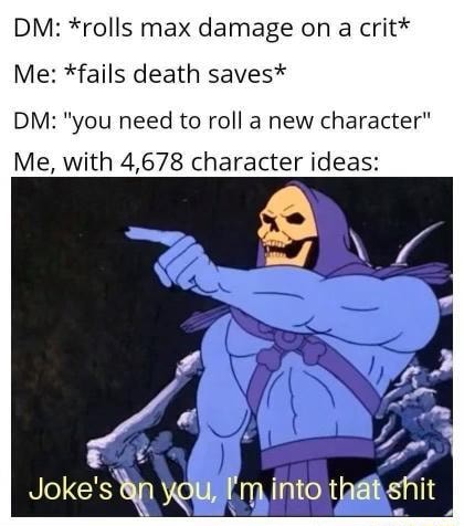 TTRPG MEME MEGA THREAD PART ONE - DM: *rolls max damage on a crit* Me ...