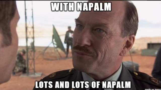 WITH 'NAPALM LOTS AND LOTS OF NAPALM - iFunny