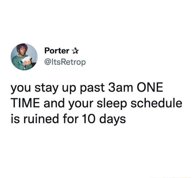 You stay up past ONE TIME and your sleep schedule is ruined for 10 days ...