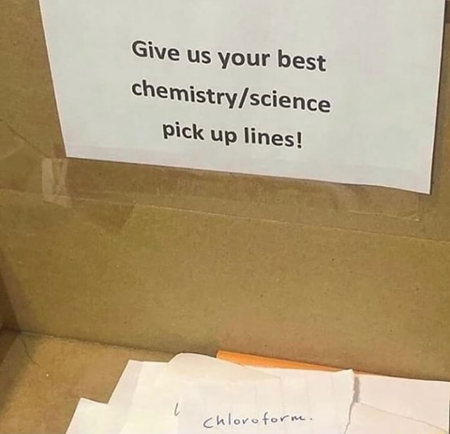 Give us your best chemistry/ science Pick up lines! - iFunny