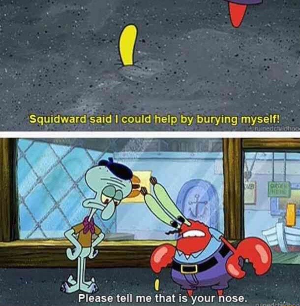 Squidward said could I could help by burying myself! Please tell me ...