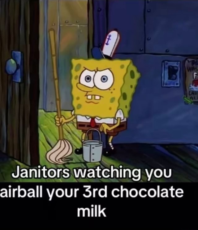 Janitors watching you airball your chocolate milk - iFunny