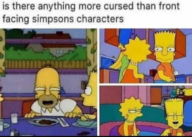 Is there anything more cursed than front facing simpsons characters ...