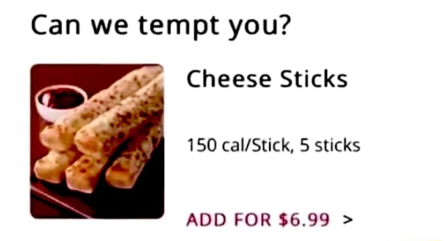 Can we tempt you? Cheese Sticks 150 sticks ADD FOR $6.99 > - iFunny
