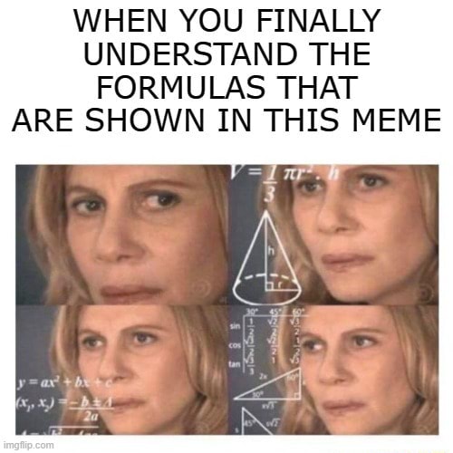 WHEN YOU FINALLY UNDERSTAND THE FORMULAS THAT ARE SHOWN IN THIS MEME ...