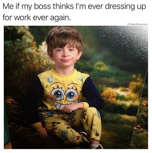 Me if my boss thinks I'm ever dressing up for work ever again. - iFunny