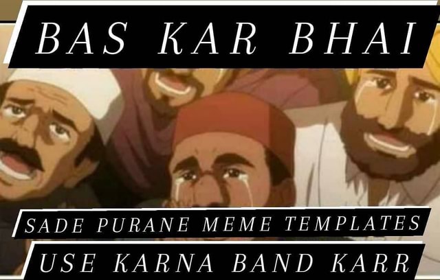 BAS KAR BHAII SADE PURANE MEME TEMPLATES KAPNA BAND KARR/ - iFunny