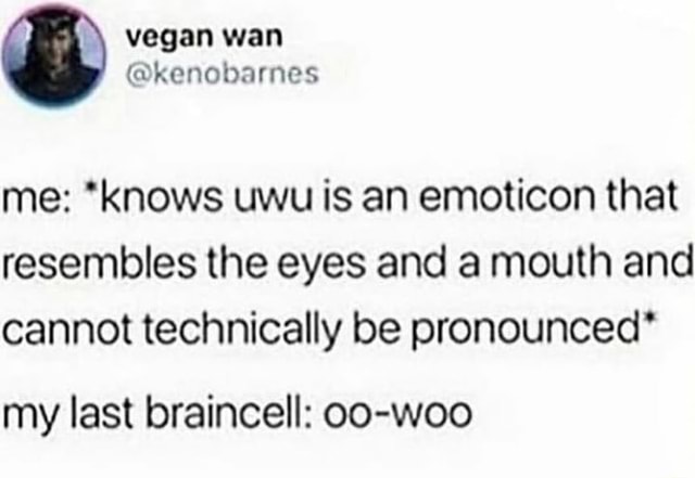 Me: ‘knows uwu is an emoticon that resembles the eyes and a mouth and ...