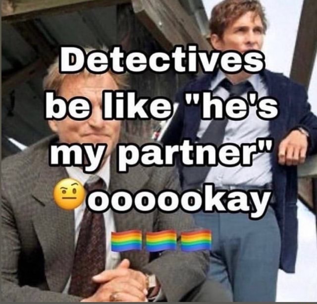 Detectives I be like "he's my partner" - iFunny