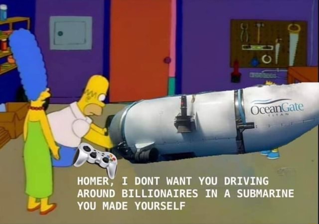 HOMER, I DONT WANT YOU DRIVING AROUND BILLIONAIRES IN A SUBMARINE YOU ...