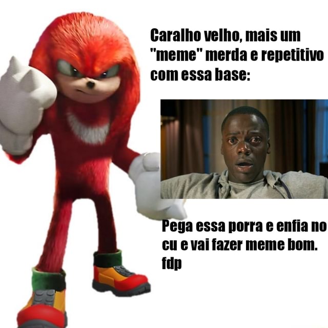 Garalho velho, mais um "meme" merda e repetitivo com essa base: essa no ...