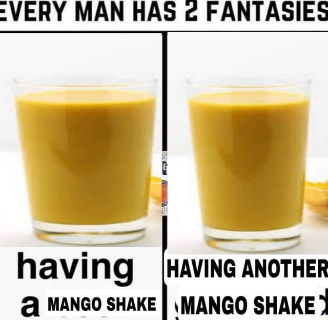 VERY MAN HAS c FANTASIES ge having HAVING ANOTHER MANGO SHAKE I \MANGO ...