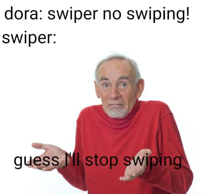 Dora: swiper no swiping! swiper: stop - iFunny
