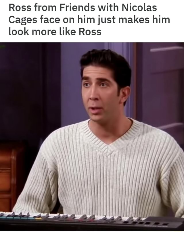 Ross from Friends with Nicolas Cages face on him just makes him look ...