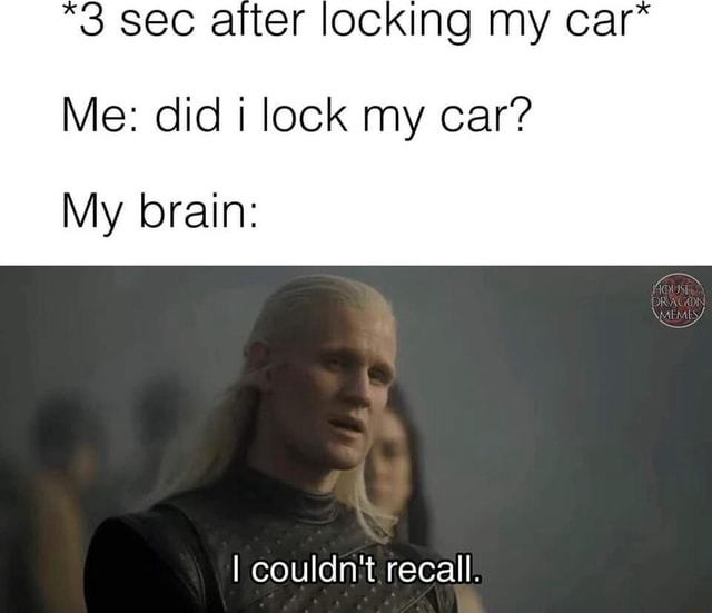 *3 sec after locking my car Me: did i lock my car? My brain: I couldn't ...