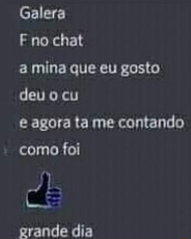 Galera F No Chat A Mina Que Eu Gosto Deu O Cu Agora Ta Me Contando Como Foi Grande Dia Ifunny