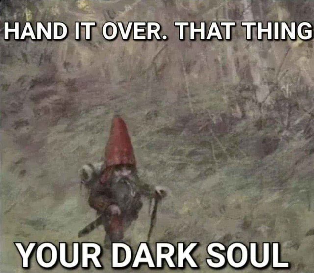 HAND IT OVER. THAT THING YOUR DARK SOUL - iFunny