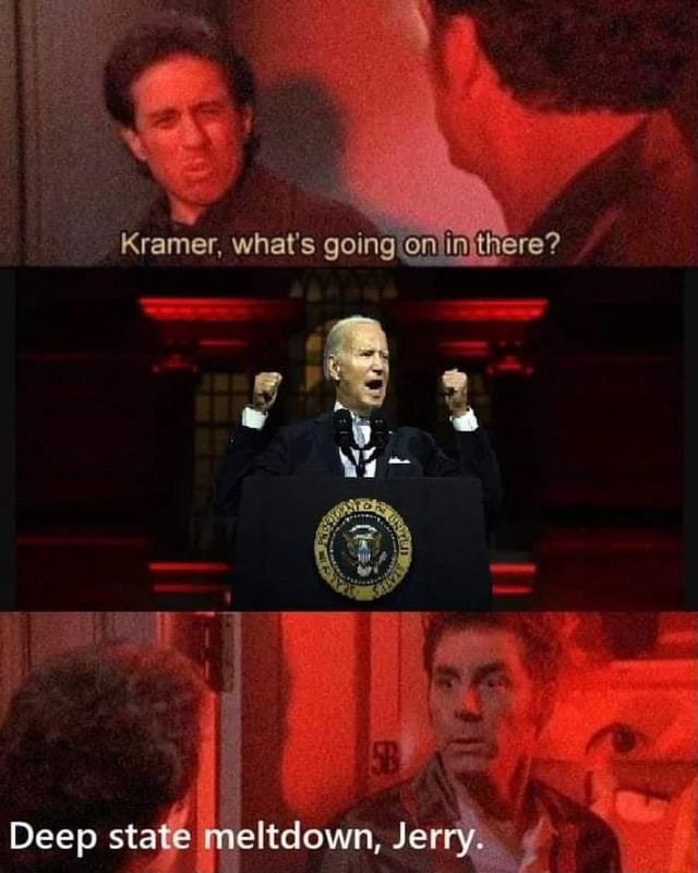 Kramer, what's going Deep state meltdown, Jerry. - iFunny