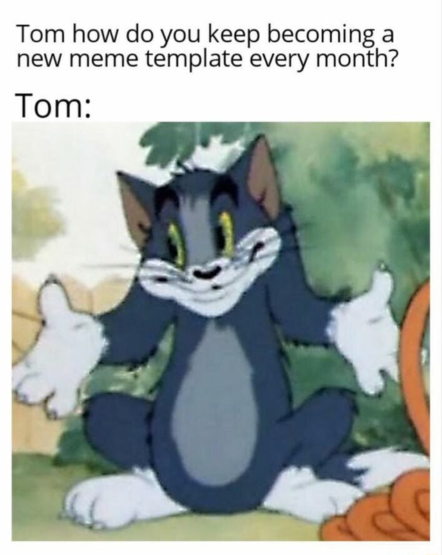 Tom how do you keep becoming a new meme template every month? Tom: - iFunny