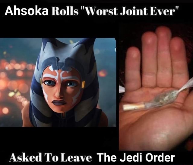 Ahsoka Rolls "Worst Joint Ever" Asked To Leave The Jedi Order - iFunny