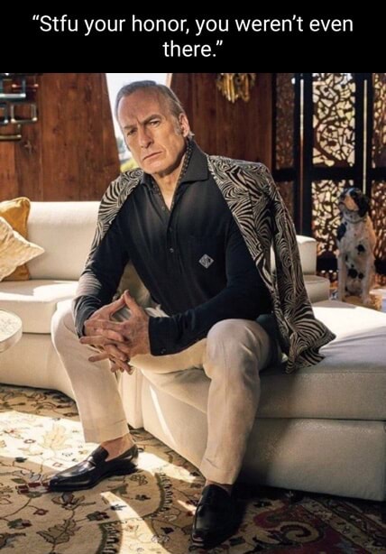 "Stfu your honor, you weren't even there." - iFunny