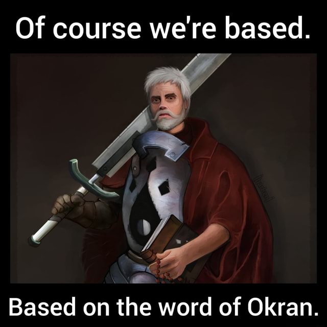 Of course we're based. af Based on the word of Okran. - iFunny