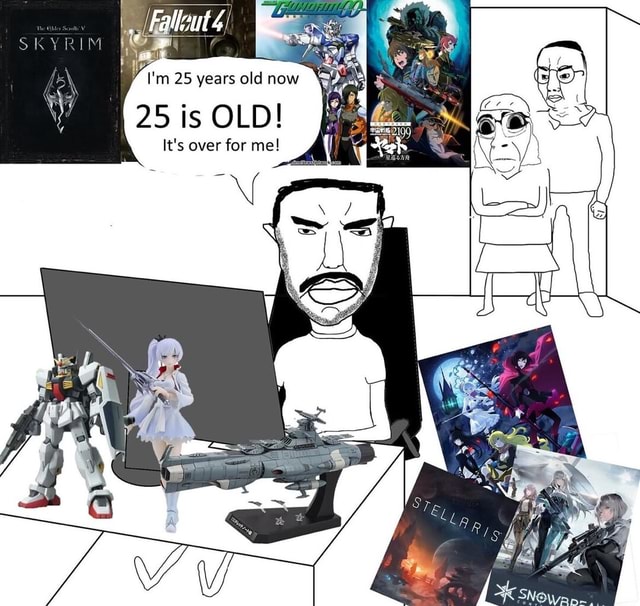 I'm 25 years old now 25 is OLD! It's over for me! - iFunny