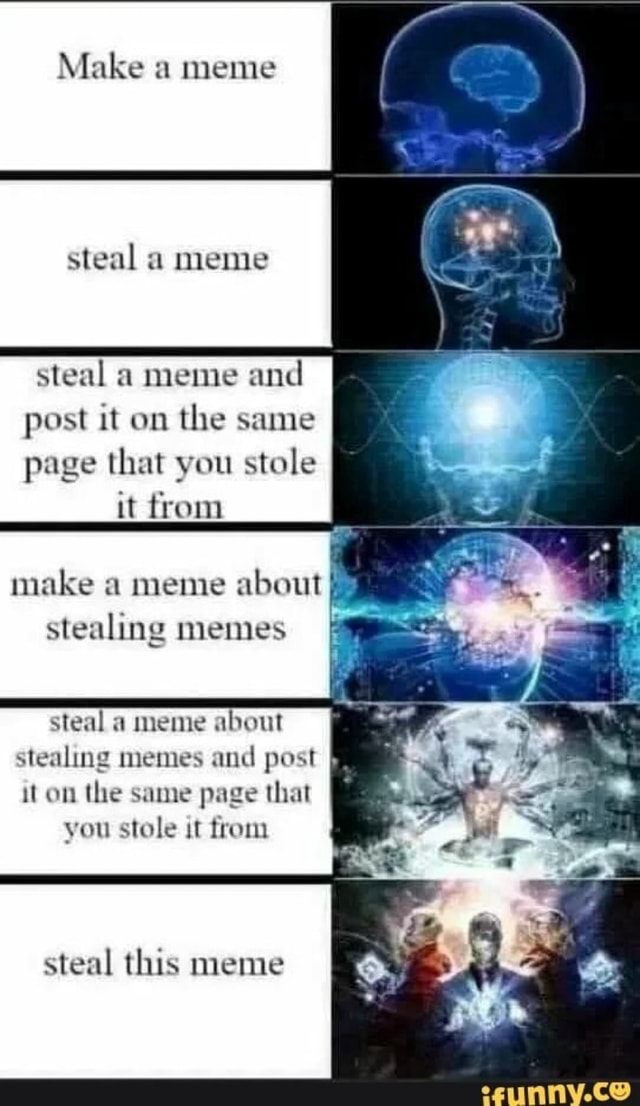 Make a meme steal a meme steal a meme and post it on the same page that ...