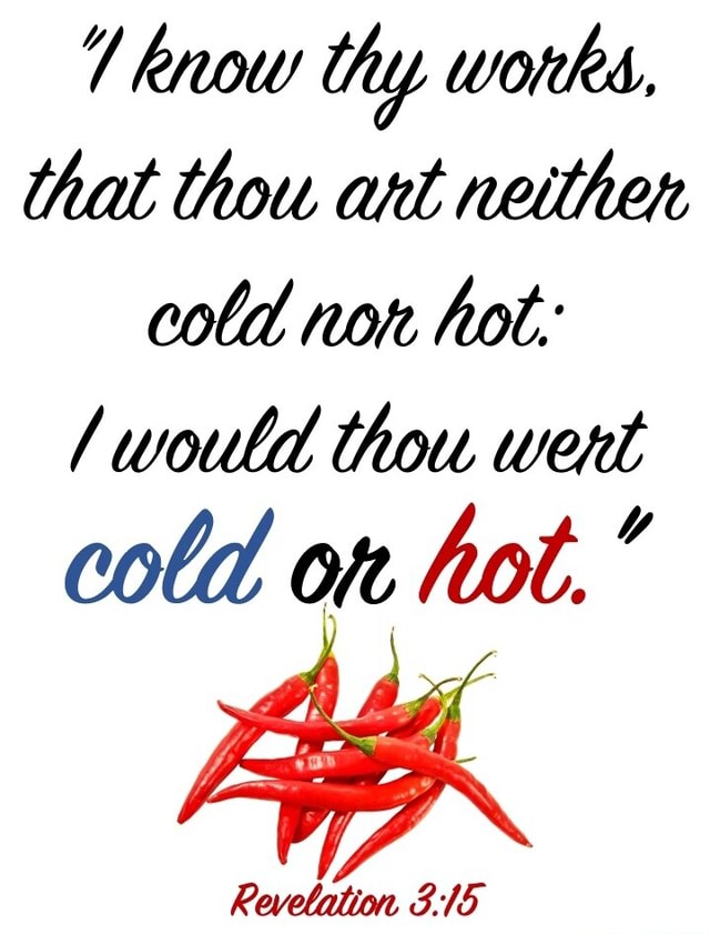 Know thy works, that thou art neither cold non hot. / would thou wert ...