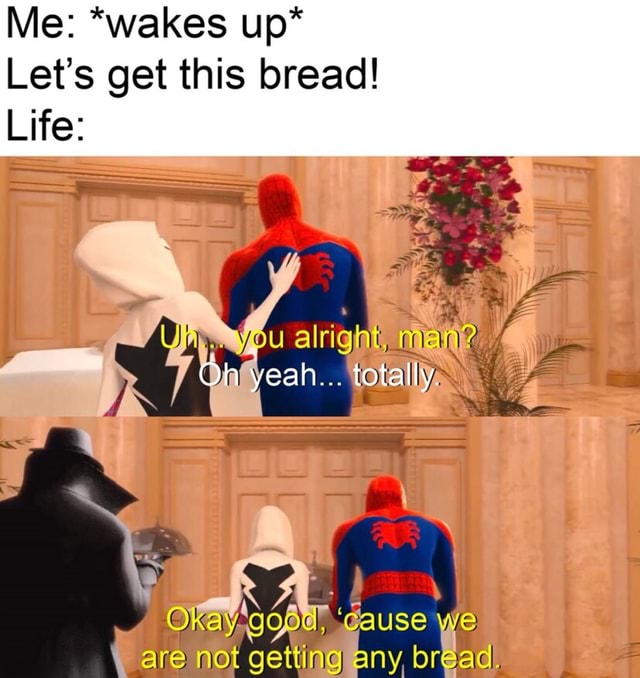 Me: *wakes up* Let’s get this bread! Life: - iFunny