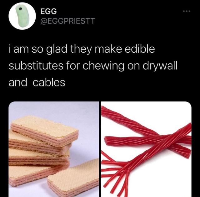 Ere iam so glad they make edible substitutes for chewing on drywall and ...