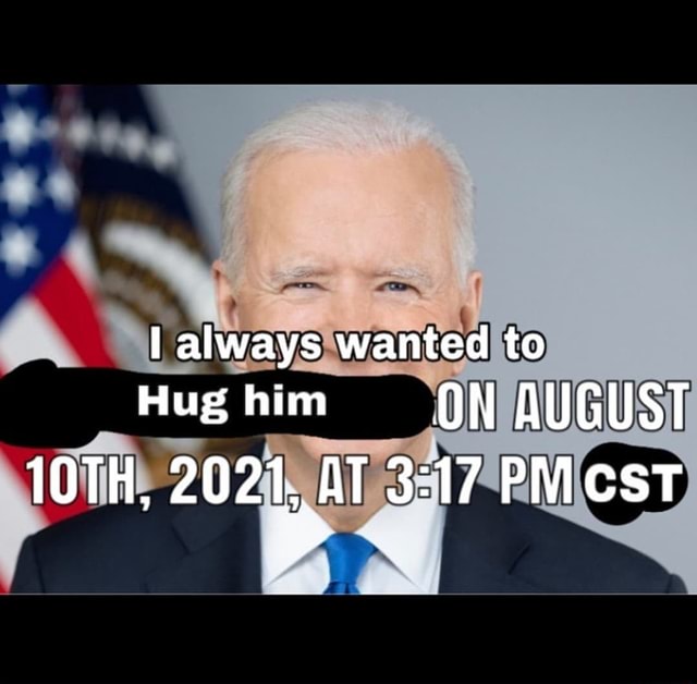 Always wanted to Hug him ON AUGUST 1OTH, I PM CST - iFunny