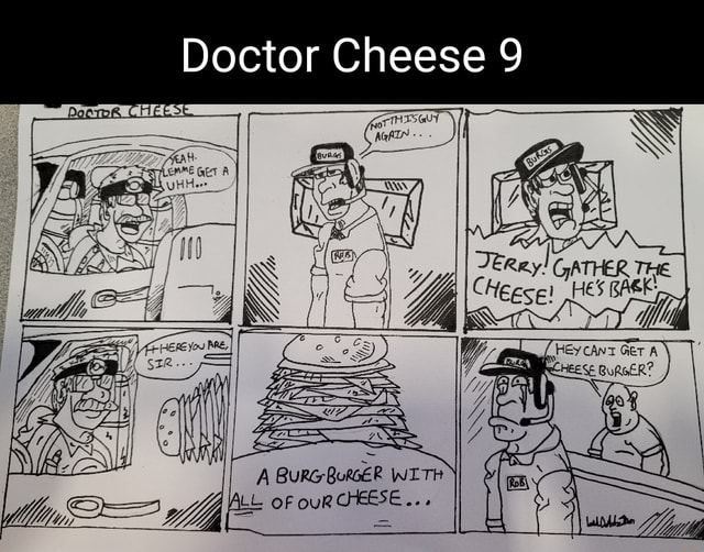 Doctor Cheese 9 AGAIN A BURG BuRGER WITH of ouR CHEESE... I Heese! ATHER THE HE'S BASK; ll CANT ...