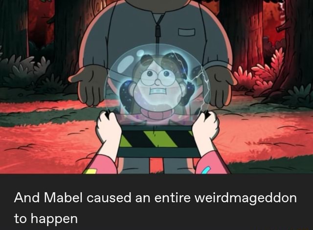 And Mabel caused an entire weirdmageddon to happen - iFunny