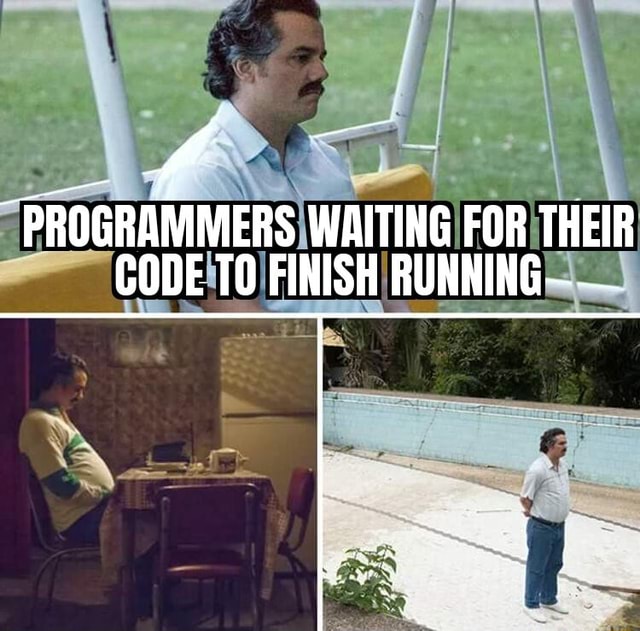 ~PROGRAMMERS WAITING FOR THEIR CODE FINISH RUNNING-- - iFunny