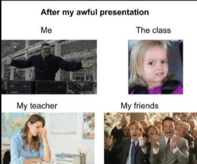 Mini Relatable Dump - After my awful presentation Me The class My ...