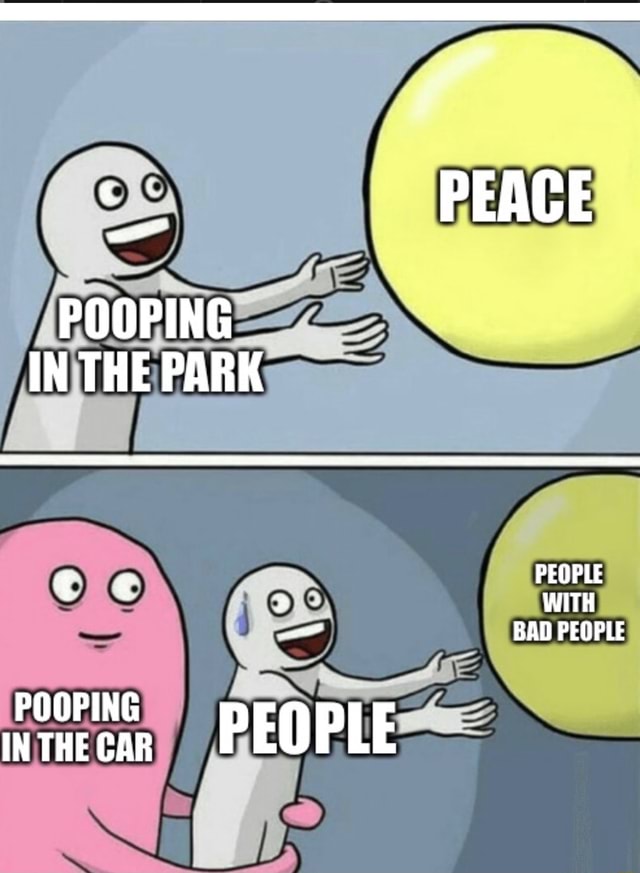 OF PEACE POOPING IN THE PARK te, 'a POOPING IN THE CAR PEOPLE - iFunny