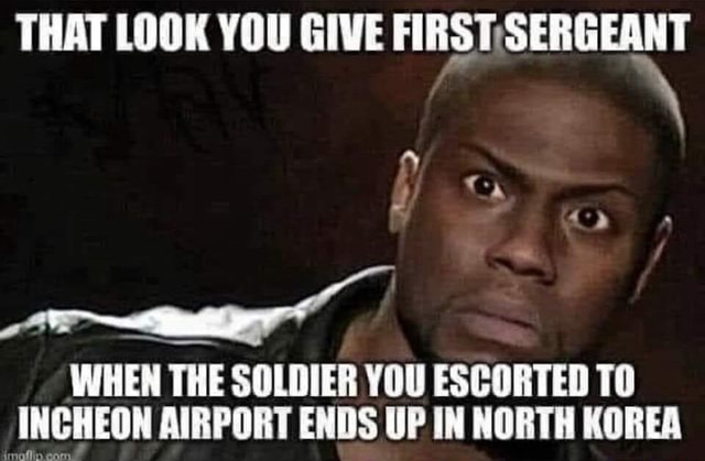 THAT LOOK YOU GIVE FIRST SERGEANT ry WHEN THE SOLOIER YOU ESCORTED 16 ...